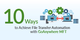 10 Ways to Achieve Automatic File Transfers with GoAnywhere MFT